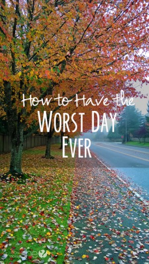 How to Have the Worst Day Ever - 14 Inspirational Tips | How Does She